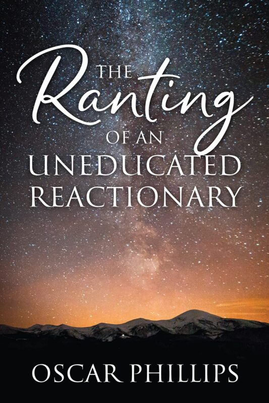 The Ranting of an Uneducated Reactionary By Oscar Phillips – Readers Alley